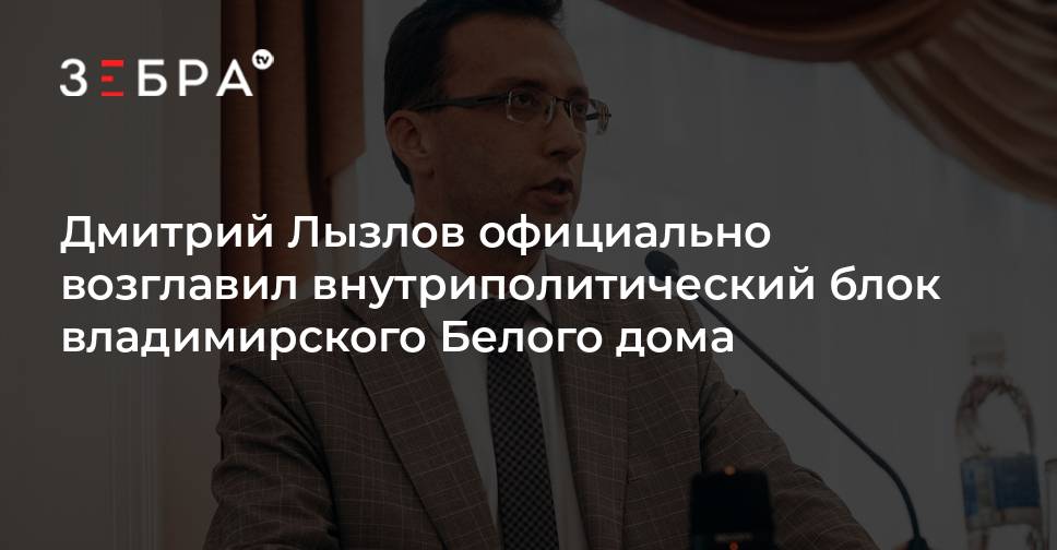 Дмитрий Лызлов официально возглавил внутриполитический блок ...