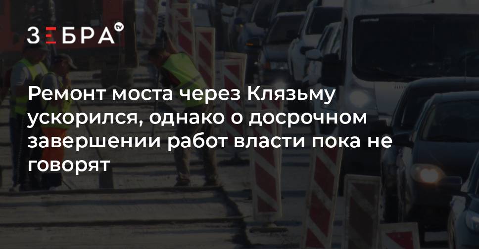 Ремонт моста через Клязьму ускорился, однако о досрочном завершении работ власти пока не говорят ...