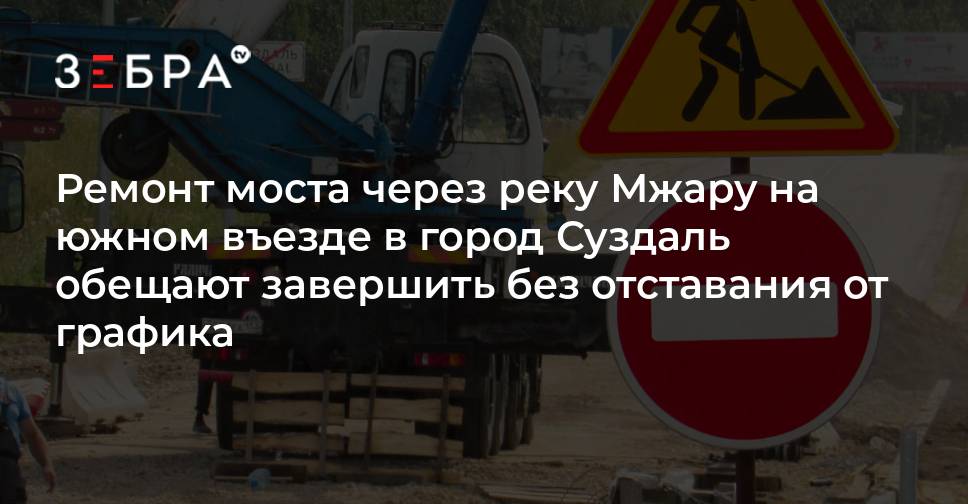 Ремонт моста через реку Мжару на южном въезде в город Суздаль обещают завершить без отставания ...