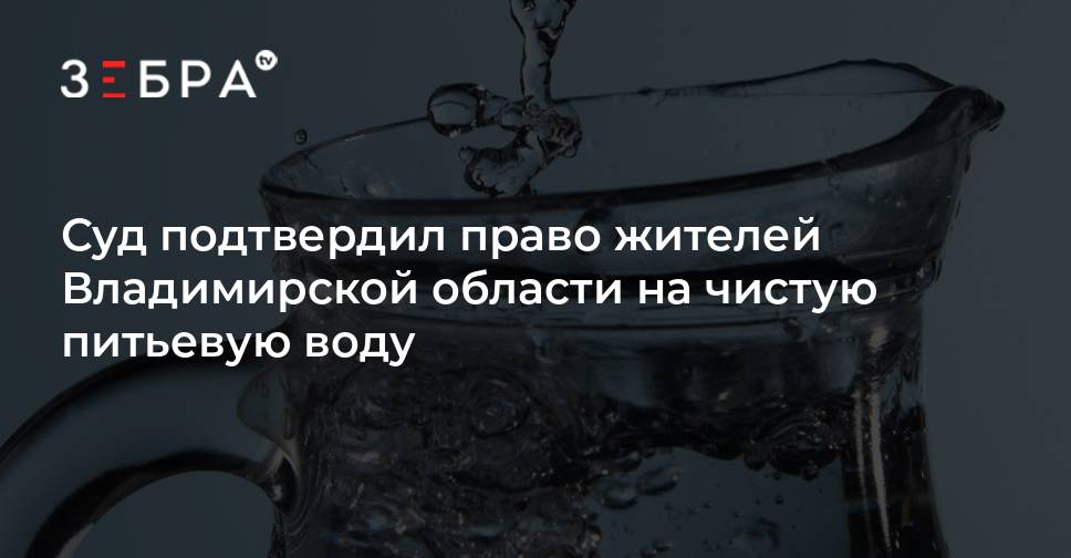 Суд подтвердил право жителей Владимирской области на чистую питьевую воду - новости Владимирской ...
