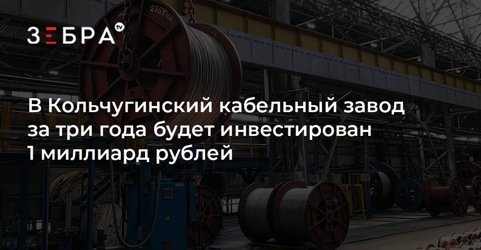 В Кольчугинский кабельный завод за три года будет инвестирован 1 ...