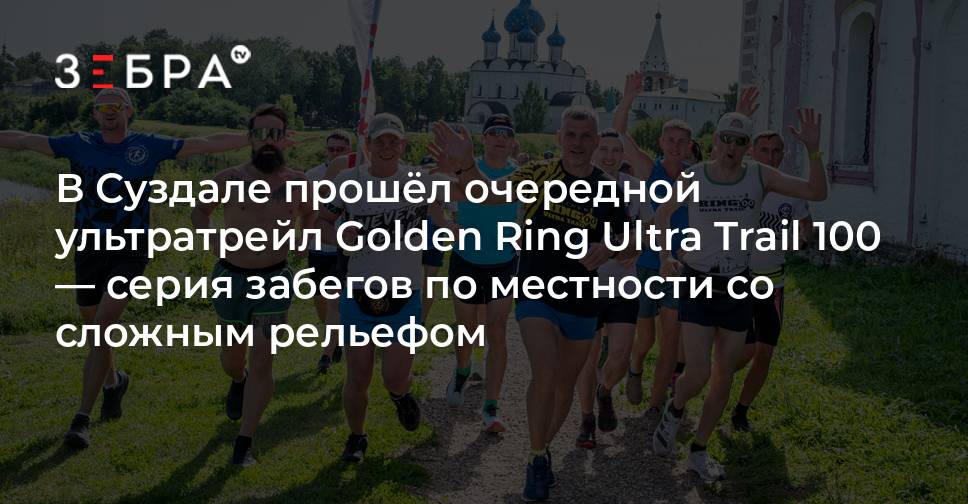 В Суздале прошёл очередной ультратрейл Golden Ring Ultra Trail 100 ...